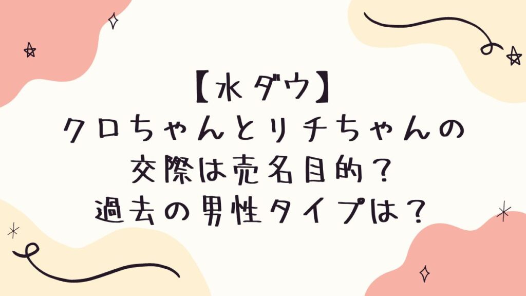 【水ダウ】クロちゃんと交際リチちゃんは売名目的？過去の男性タイプは？｜hash Y 雑記blog